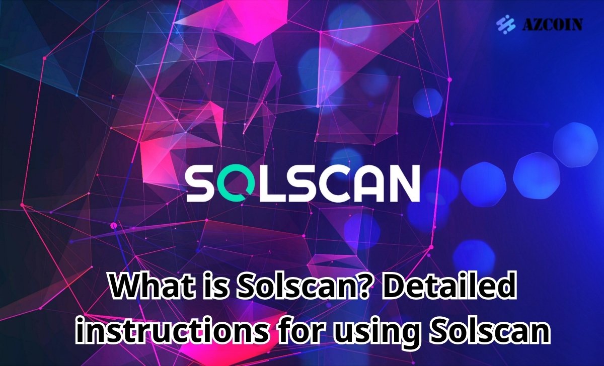What is Solscan? Detailed instructions for using Solscan